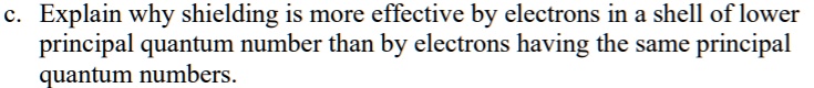 c. Explain why shielding is more effective by electrons in a shell of ...