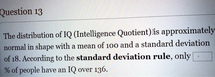 Question 13 The distribution of IQ (Intelligence Quotient) is ...