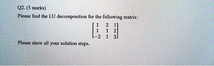 Solved Q2 5 Marks Please Find The Lu Decomposition For The Following Matrix 2 Please Show