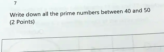7 Write down all the prime numbers between 40 and 50 (2 Points)