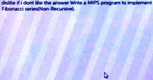 SOLVED: Write a MIPS program to implement Fibonacci series (Non-Recursive). SOLVED: Write a MIPS program to implement Fibonacci series (Non-Recursive).