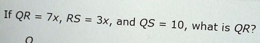 SOLVED: If QR 7x, RS 3X, and QS = 10, what is QR?
