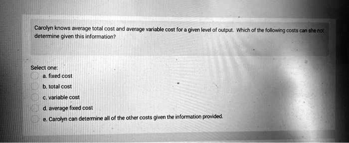 SOLVED: Carolyn knows the average total cost and average variable cost for a given level of ...