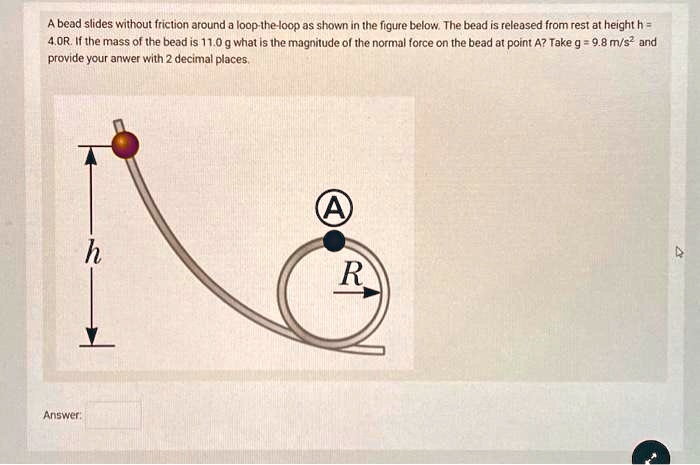 A bead slides without friction around a loop-the-loop as shown in the figure below. The bead is ...