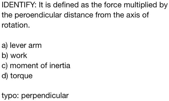 IDENTIFY: It is defined as the force multiplied by the peroendicular ...