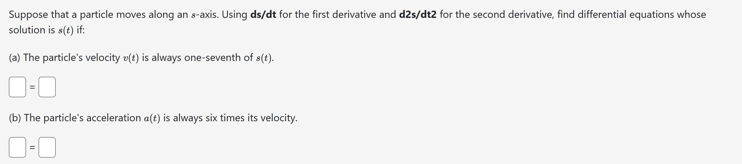 Suppose that a particle moves along an s-axis. Using 𝐝 𝐬 / 𝐝 𝐭 for the first derivative and 𝐝 2𝐬 ...