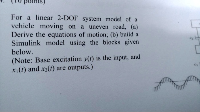 points) For a linear 2-DOF system model of a vehicle moving on a uneven road, (a) Derive the ...