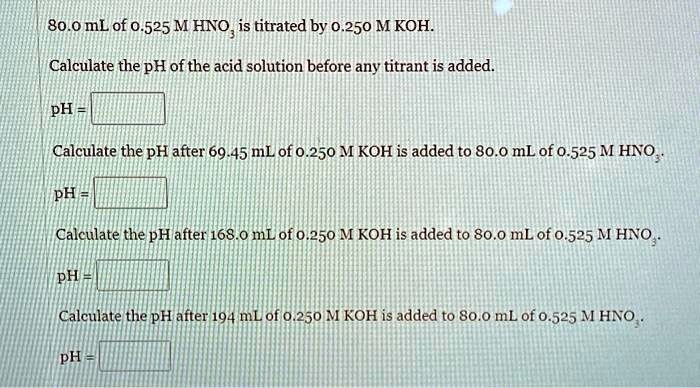 80.0 mL of 0.525 M HNO3 is titrated by 0.250 M KOH. Calculate the pH of the acid solution before ...