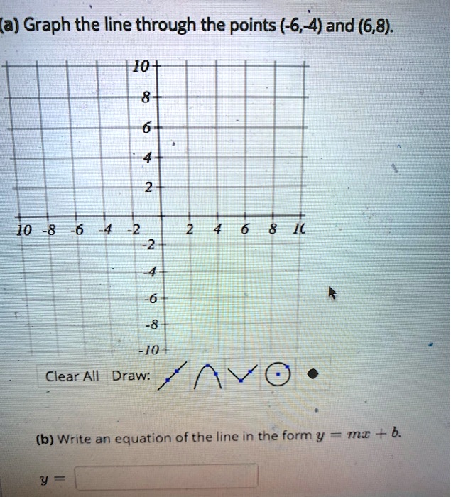 SOLVED:(a) Graph the line through the points (-6,4) and (6,8). 10 10 -8 ...