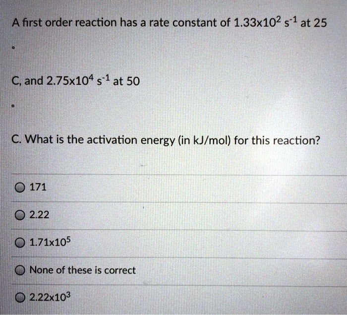 SOLVED:A first order reaction has a rate constant of 1.33x102 s-1 at 25 C,and 2.75x104 s-1 at 50 ...