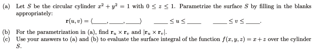 (a) Let S be the circular cylinder x^2 + y^2 = 1 with 0 ≤ z ≤ 1. Parametrize the surface S by ...
