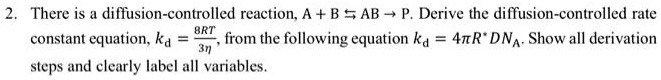 SOLVED: 2. There is a diffusion-controlled reaction,A+BAB-P.Derive the ...