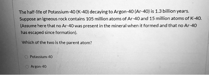 SOLVED: The half-life of Potassium-40 (K-40) decaying to Argon-40 (Ar ...