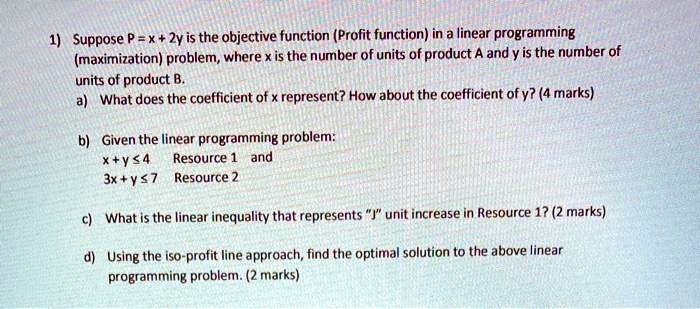 SOLVED: Suppose X + 2y is the objective function (Profit function) in a ...