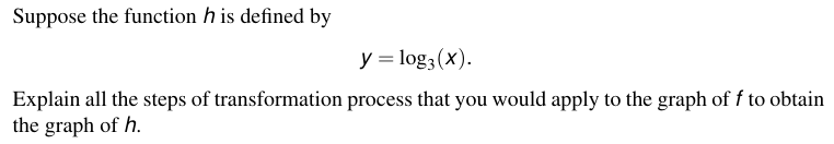 Suppose the function h is defined by y=log3(x) . Explain all the steps of transformation process ...