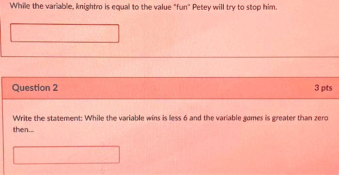 While the variable, knightro is equal to the value "fun" Petey will try to stop him. Question 2 ...