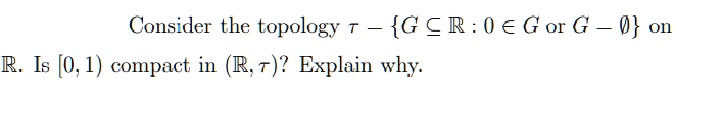 SOLVED: Consider the topology T -G C R : 0 e G or G - 0 on R. Is [0,1 ...