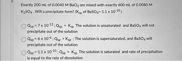 Exactly 200 mL of 0.0040 M BaCl2 are mixed with exactly 600 mL of 0.0080 M K2SO4. Will a ...