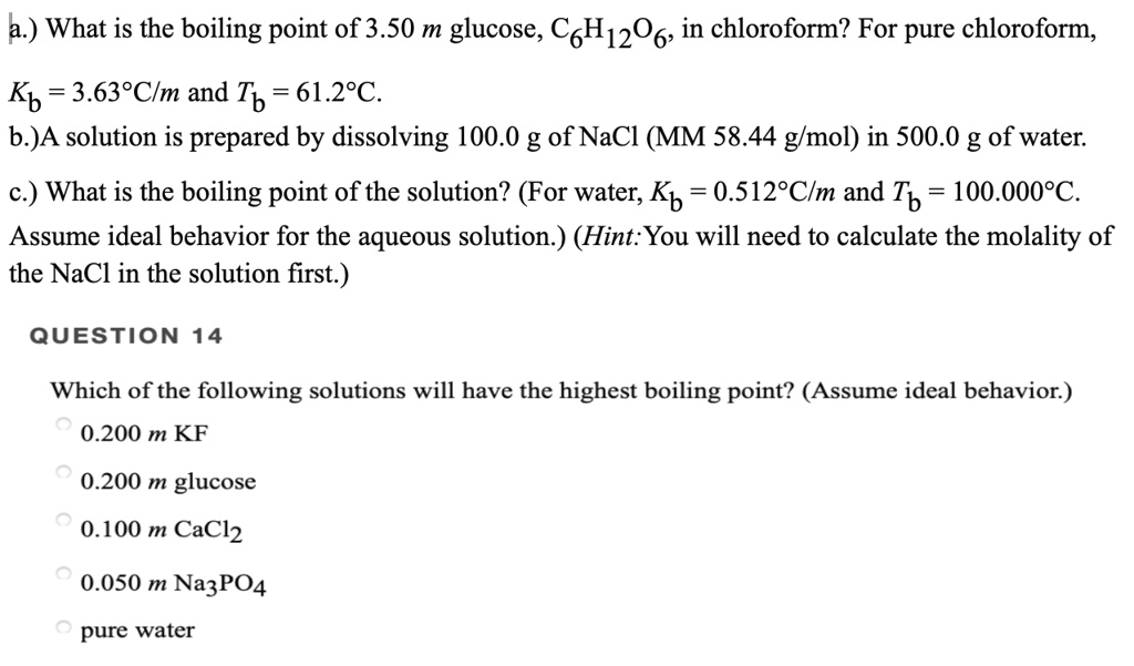 SOLVED: a.) What is the boiling point of 3.50 m glucose, C6H12O6, in chloroform? For pure ...