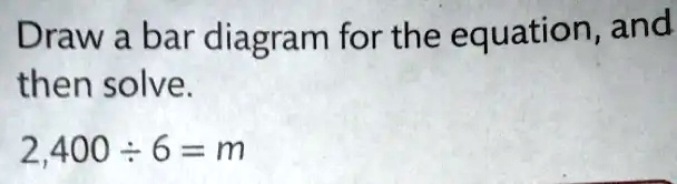 SOLVED: Draw a bar diagram for the equation, andi then solve. 2,400 + 6 = m