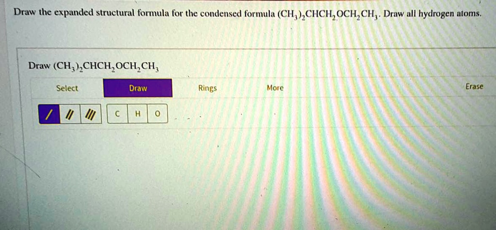 Draw the expanded structural formula for the condensed formula (CH3)2CHCH2OCH2CH3. Draw all ...