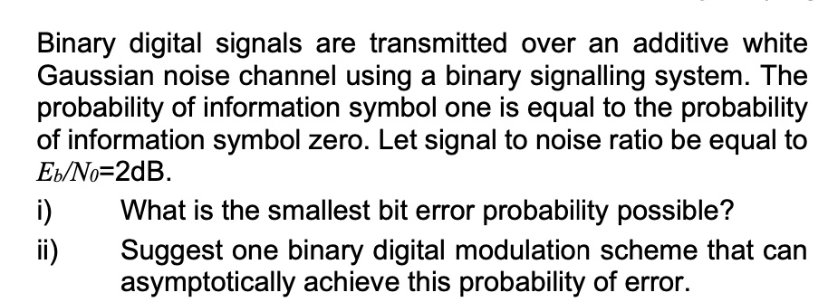 Binary digital signals are transmitted over an additive white Gaussian noise channel using a ...