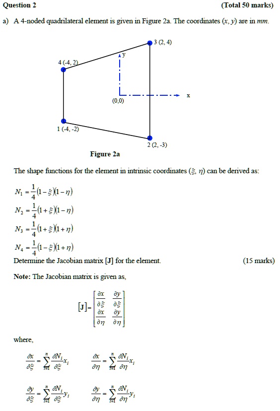 Question 2 (Total 50 marks) a) A 4-noded quadrilateral element is given ...