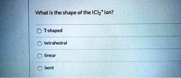 SOLVED: What is the shape of the ICl2* ion? T-shaped tetrahedral lincar ...