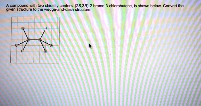 A compound with two chiral centers, (2S,3R)-2-bromo-3-chlorobutane, is ...