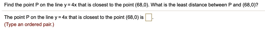 SOLVED: Find the point P on the line y = 4x that is closest to the point (68,0). What is the ...