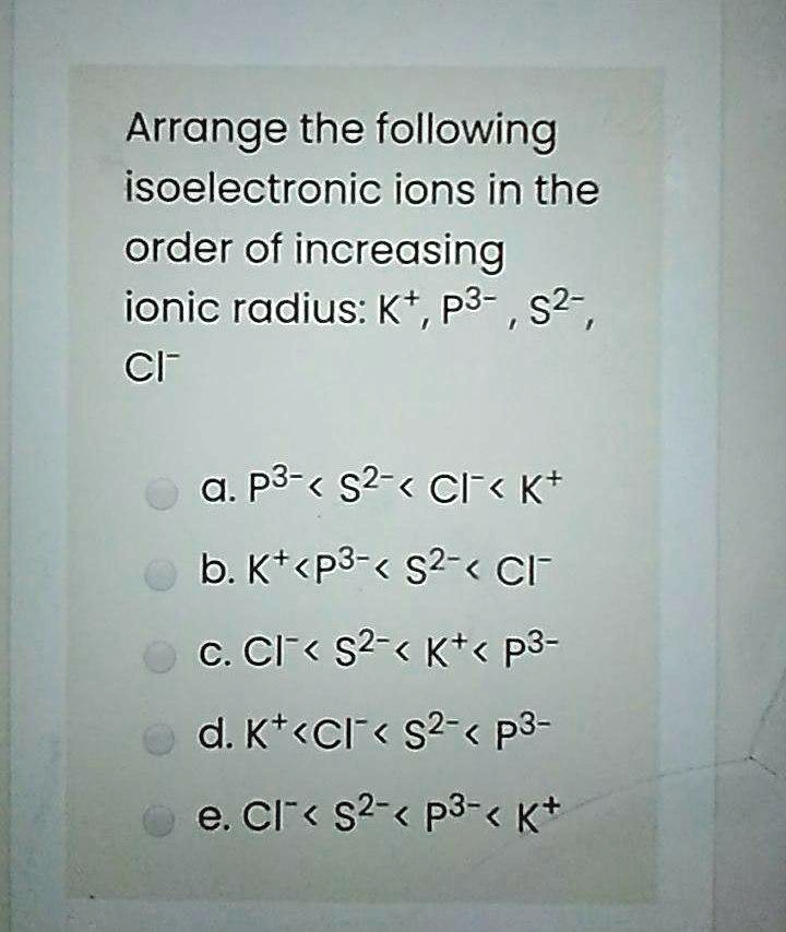 SOLVED: Arrange the following isoelectronic ions in the order of ...