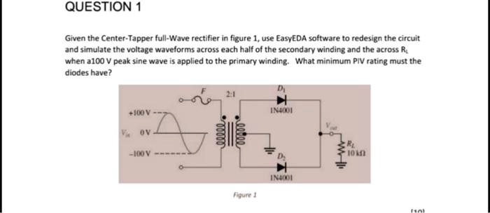QUESTION 1 Given the Center-Tapper full-Wave rectifier in figure 1, use EasyEDA software to ...