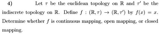 SOLVED: 4) Let 7 be the euclidean topology on R and T be the indiscrete topology on R.Define f:R ...