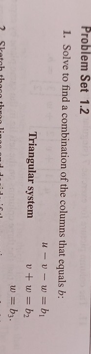 Problem Set 1.2 1. Solve to find a combination of the columns that equals b : Triangular system ...