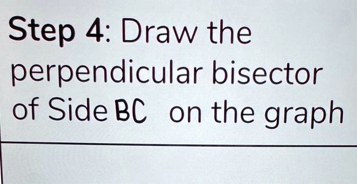 SOLVED: Step 4: Draw the perpendicular bisector of Side BC on the graph