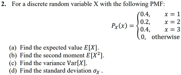 SOLVED: 2. For a discrete random variable X with the following PMF: (0.4, x =1 0.2, x =2 Px(x ...