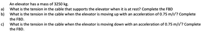 An elevator has a mass of 3250 kg. a) What is the tension in the cable ...