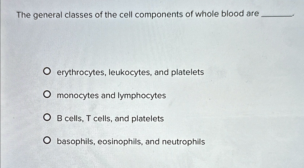 the general classes of the cell components of whole blood are o ...