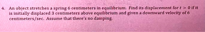 4. An object stretches a spring 6 centimeters in equilibrium. Find its ...