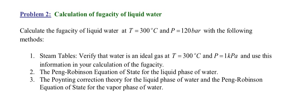 SOLVED: Problem 2: Calculation of fugacity of liquid water Calculate ... SOLVED: Problem 2: Calculation of fugacity of liquid water Calculate ...