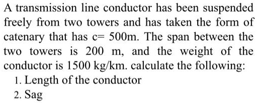 A transmission line conductor has been suspended freely from two towers ...
