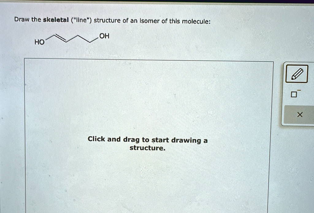 Draw The Skeletal Line Structure Of An Isomer Of This Molecule Ho Oh Click And Drag To Start