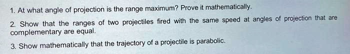 SOLVED: 1. At what angle of projection is the range maximum? Prove it mathematically: with the ...