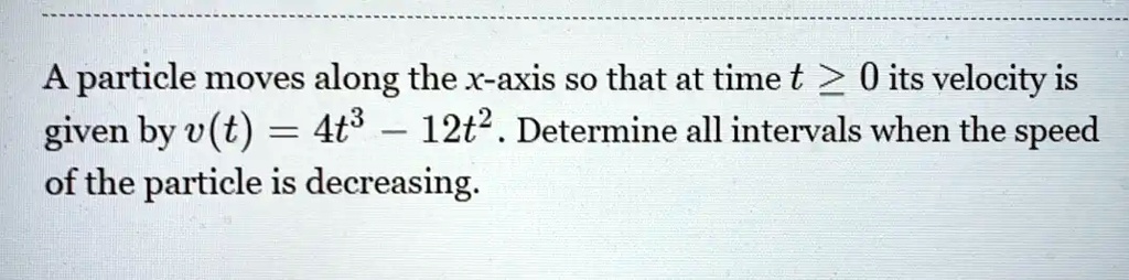 SOLVED: A particle moves along the x-axis so that at time t 0 its velocity is given by v(t) 4t3 ...