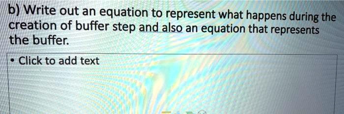 b) Write out an equation to represent what happens during the creation of buffer step and also ...