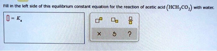SOLVED: Fill in the left side of this equilibrium constant equation for the reaction of acetic ...