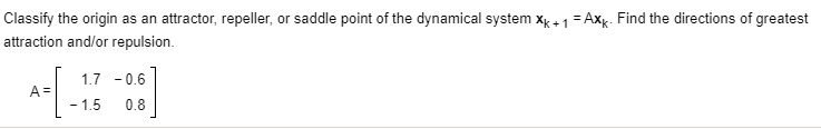 SOLVED: Classify the origin as an attractor repeller or saddle point of the dynamica system Xk ...