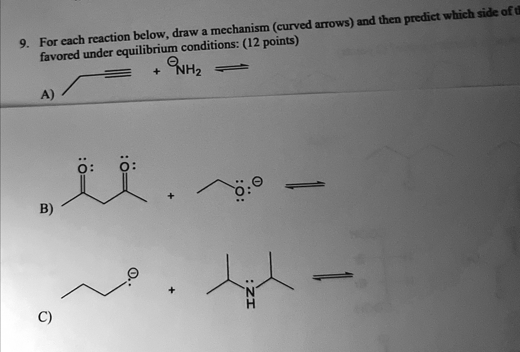 9. For each reaction below, draw a mechanism (curved arrows) and then predict which side of the ...