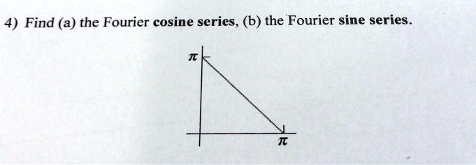 4) Find (a) the Fourier cosine series, (b) the Fourier sine series.