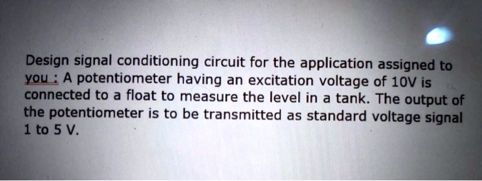 SOLVED: Design signal conditioning circuit for the application assigned to you : A potentiometer ...